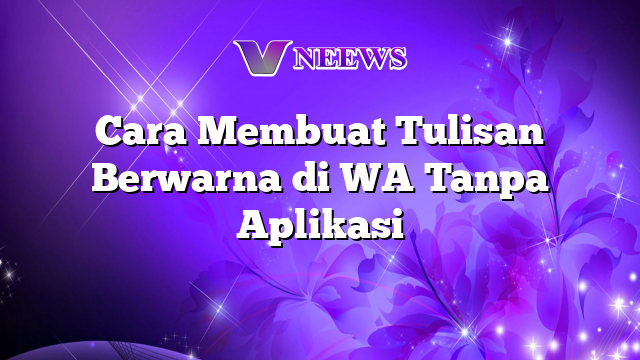 Cara Membuat Tulisan Berwarna di WA Tanpa Aplikasi | Vneews Cara Membuat Tulisan Berwarna di WA Tanpa Aplikasi | Vneews