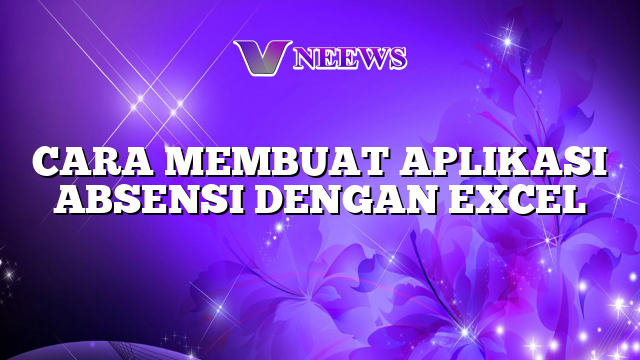 CARA MEMBUAT APLIKASI ABSENSI DENGAN EXCEL | Vneews CARA MEMBUAT APLIKASI ABSENSI DENGAN EXCEL | Vneews