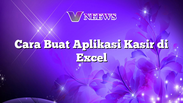 Cara Buat Aplikasi Kasir di Excel | Vneews Cara Buat Aplikasi Kasir di Excel | Vneews