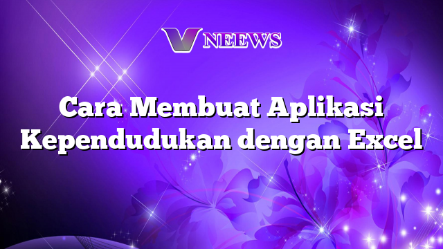 Cara Membuat Aplikasi Kependudukan dengan Excel | Vneews Cara Membuat Aplikasi Kependudukan dengan Excel | Vneews
