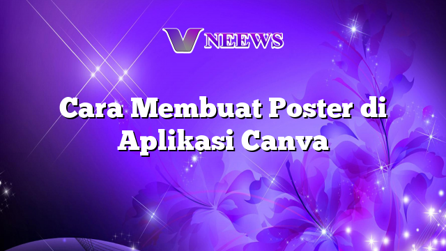 Cara Membuat Poster di Aplikasi Canva | Vneews Cara Membuat Poster di Aplikasi Canva | Vneews